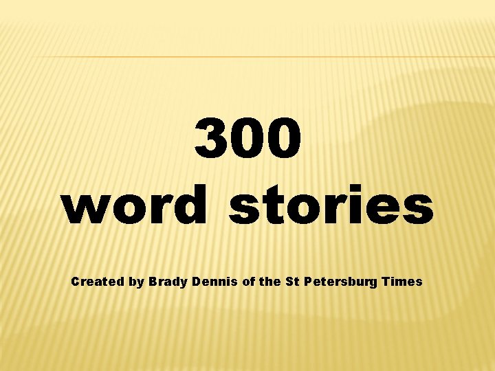 300 word stories Created by Brady Dennis of