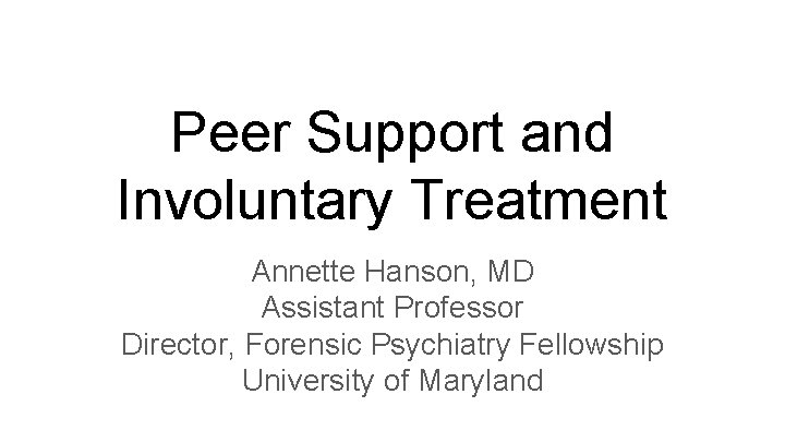 Peer Support and Involuntary Treatment Annette Hanson MD