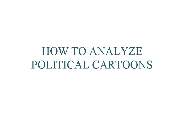 HOW TO ANALYZE POLITICAL CARTOONS In almost every