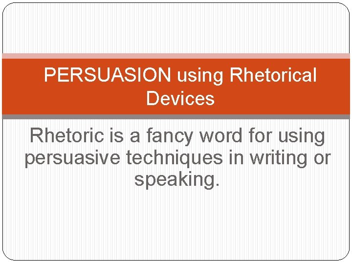 PERSUASION using Rhetorical Devices Rhetoric is a fancy