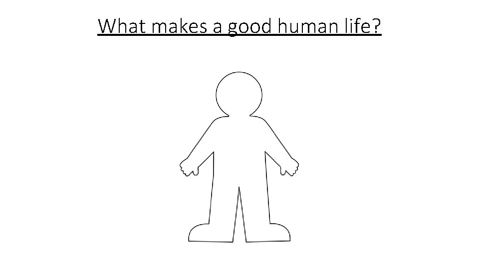 What makes a good human life Think about