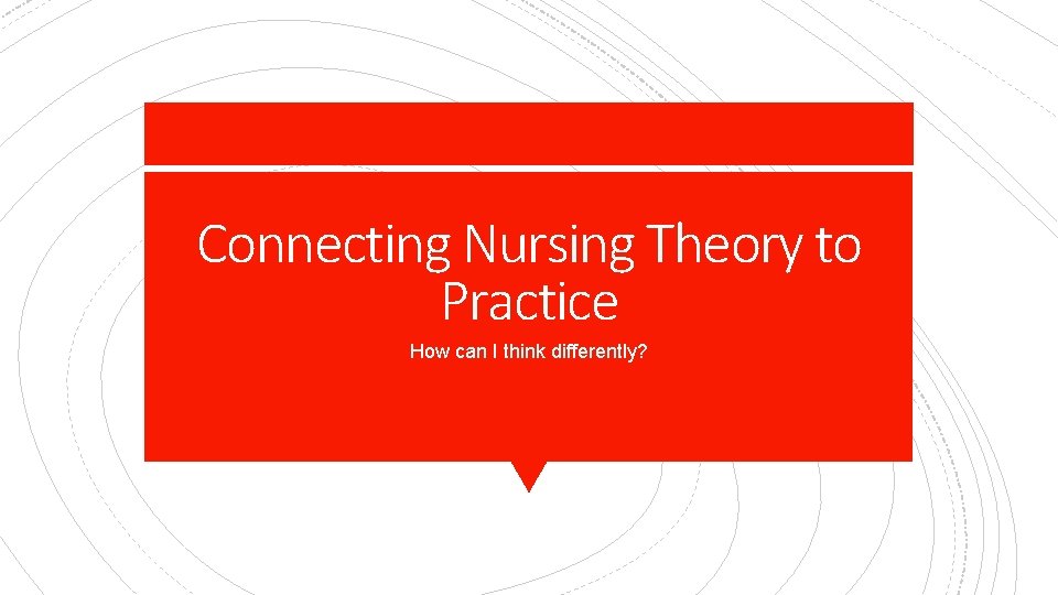 Connecting Nursing Theory to Practice How can I