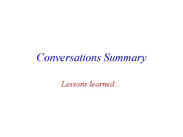 Conversations Summary Lessons learned Use of ppt Use