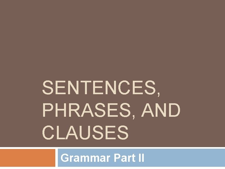 SENTENCES PHRASES AND CLAUSES Grammar Part II Part