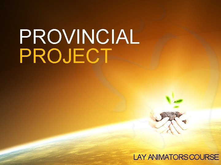 PROVINCIAL PROJECT LAY ANIMATORS COURSE WHY A PROJECT