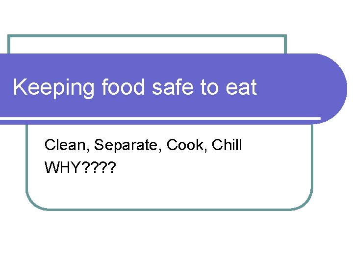 Keeping food safe to eat Clean Separate Cook