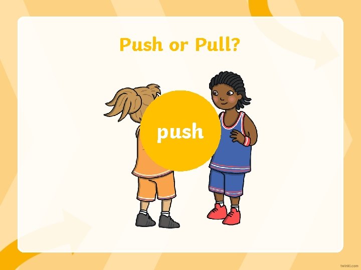 Push and Pull Push and pull are forces