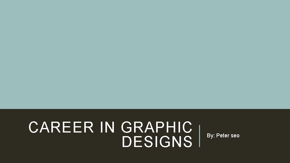 CAREER IN GRAPHIC DESIGNS By Peter seo INTRODUCTION