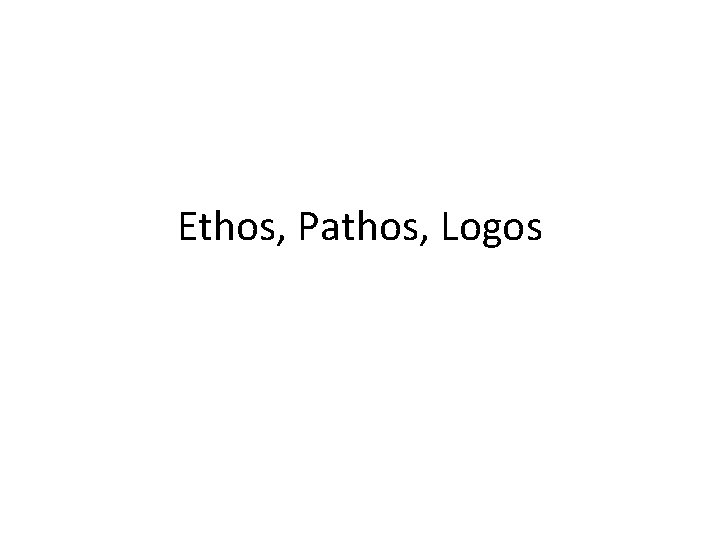 Ethos Pathos Logos Ethos Pathos Logos If we