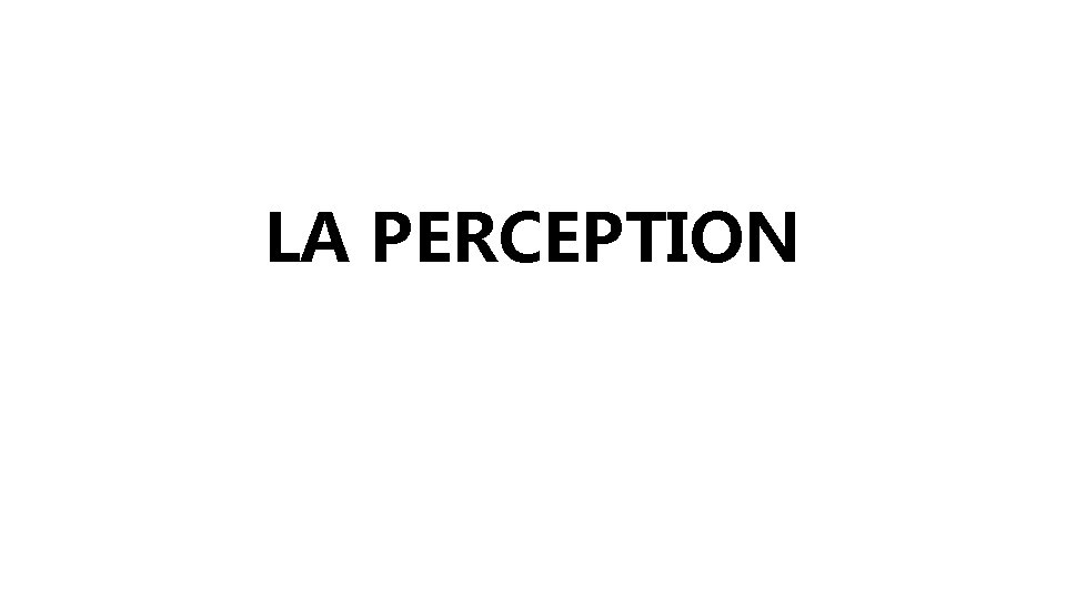 LA PERCEPTION Dfinition Usage ordinaire parfois sens large