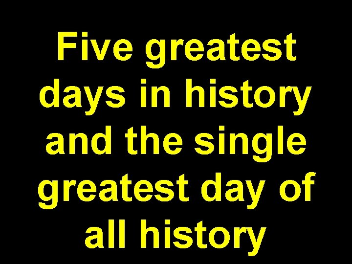 Five greatest days in history and the single