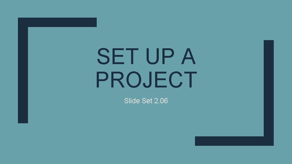 SET UP A PROJECT Slide Set 2 06