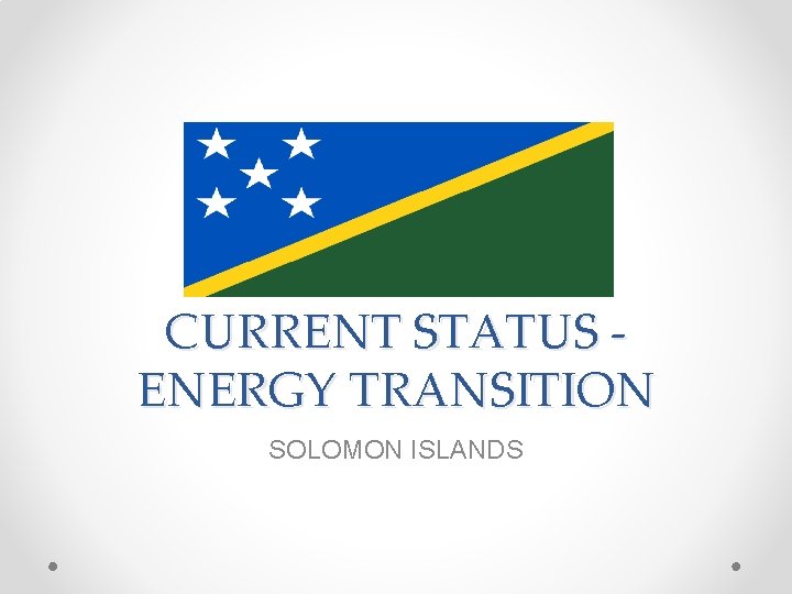 CURRENT STATUS ENERGY TRANSITION SOLOMON ISLANDS BACKGROUND GENERAL