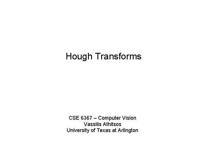 Hough Transforms CSE 6367 Computer Vision Vassilis Athitsos