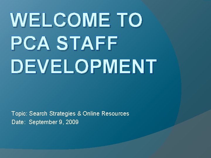 WELCOME TO PCA STAFF DEVELOPMENT Topic Search Strategies