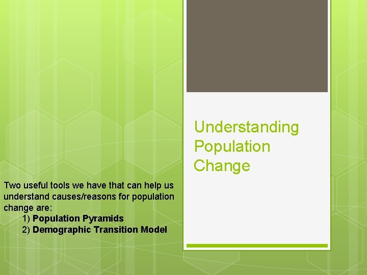Understanding Population Change Two useful tools we have
