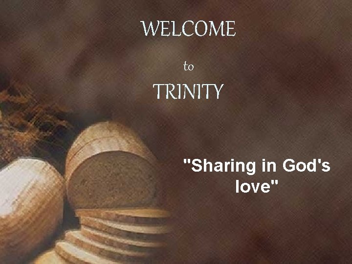 WELCOME to TRINITY Sharing in Gods love Celebration