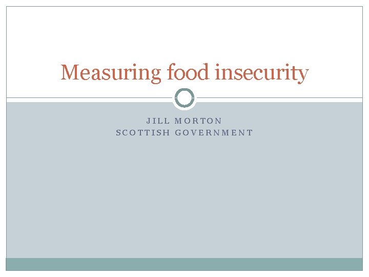 Measuring food insecurity JILL MORTON SCOTTISH GOVERNMENT Food