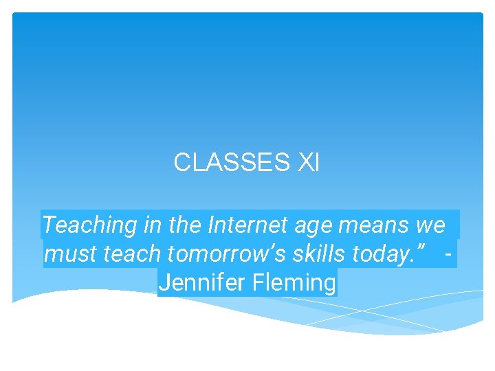 CLASSES XI Teaching in the Internet age means