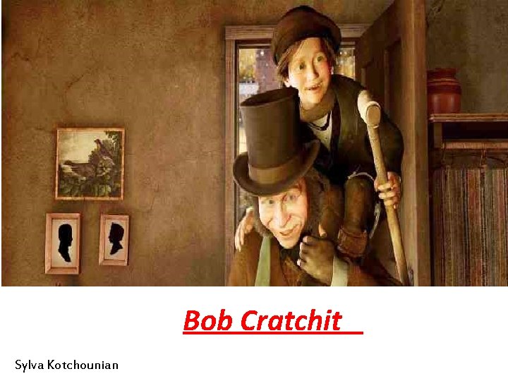 Sylva Kotchounian Ebenezer Scrooge Sylva Kotchounian Bob Cratchit