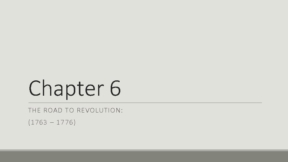 Chapter 6 THE ROAD TO REVOLUTION 1763 1776