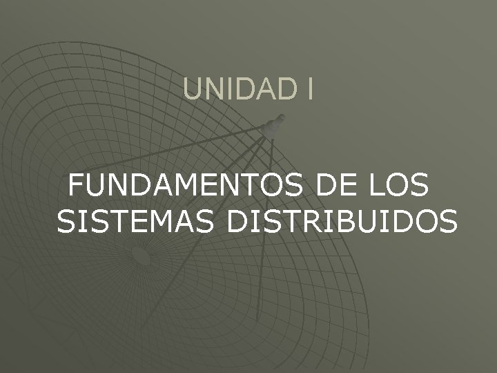 UNIDAD I FUNDAMENTOS DE LOS SISTEMAS DISTRIBUIDOS 1