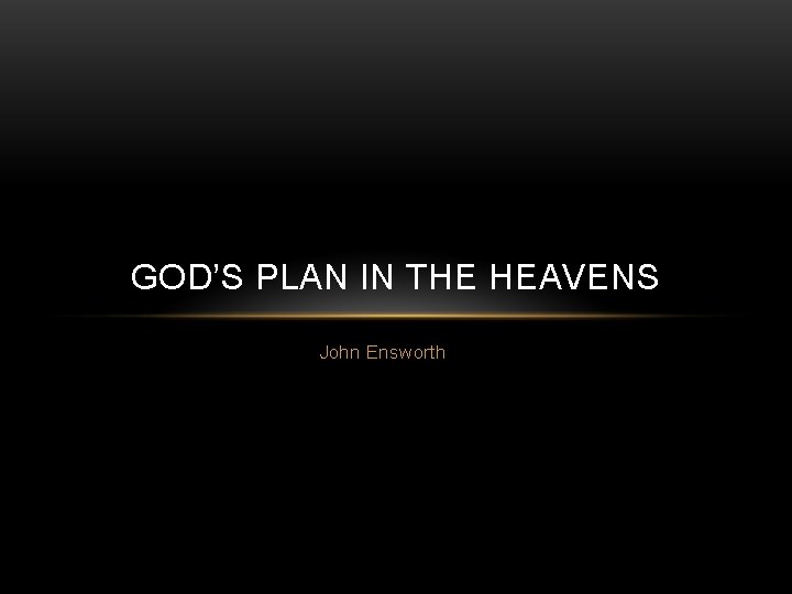 GODS PLAN IN THE HEAVENS John Ensworth GODS
