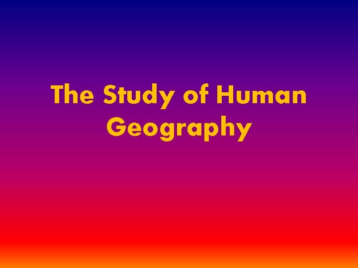 The Study of Human Geography What is Culture