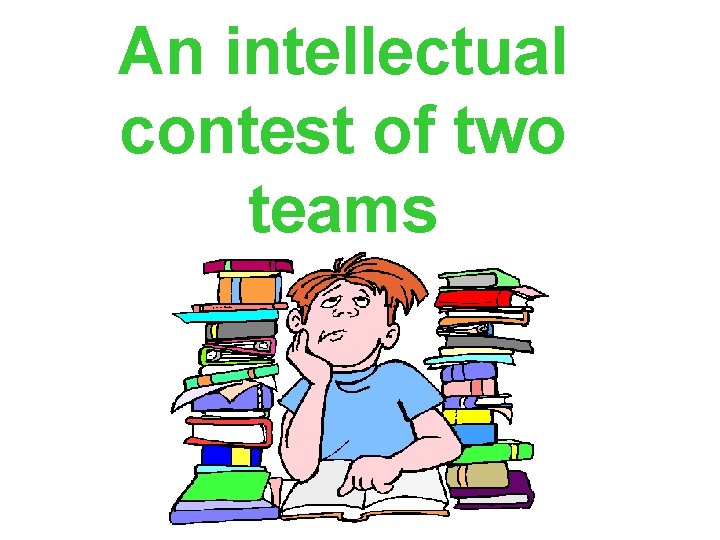 An intellectual contest of two teams Introducing Our