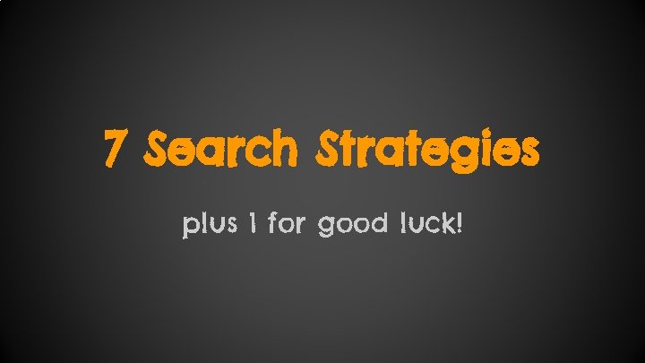 7 Search Strategies plus 1 for good luck