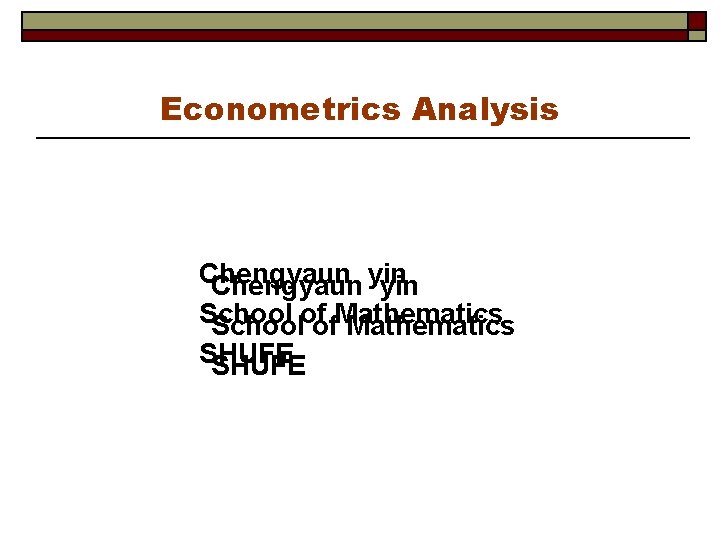 Econometrics Analysis Chengyaun yin Schoolof of Mathematics SHUFE