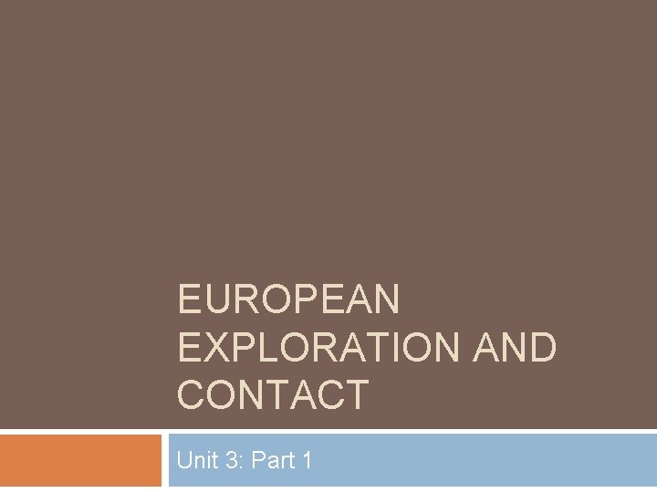 EUROPEAN EXPLORATION AND CONTACT Unit 3 Part 1