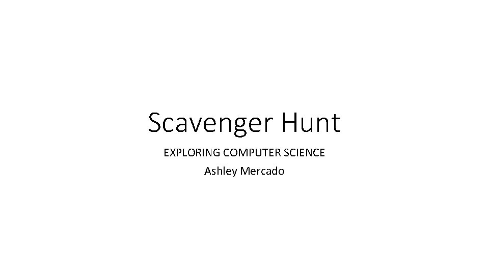 Scavenger Hunt EXPLORING COMPUTER SCIENCE Ashley Mercado The
