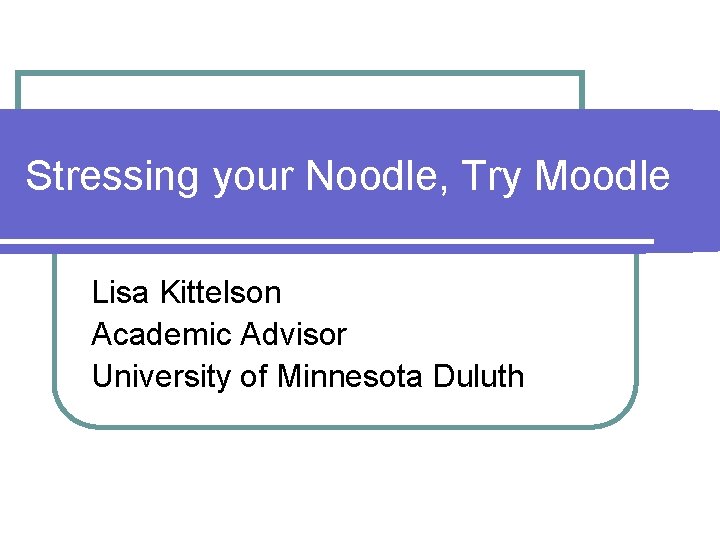 Stressing your Noodle Try Moodle Lisa Kittelson Academic