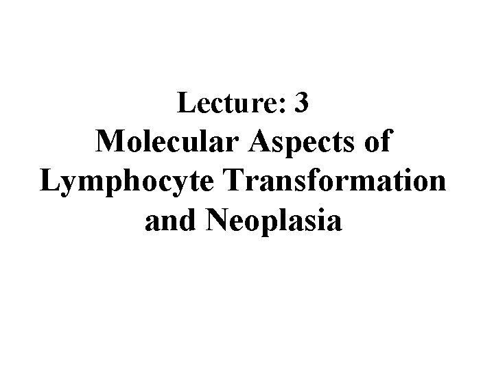 Lecture 3 Molecular Aspects of Lymphocyte Transformation and