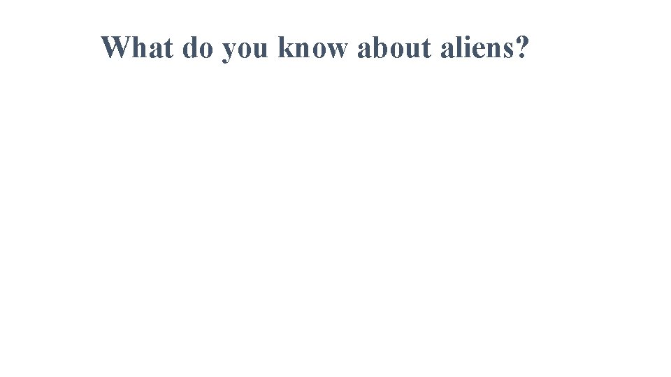 What do you know about aliens Enjoy a
