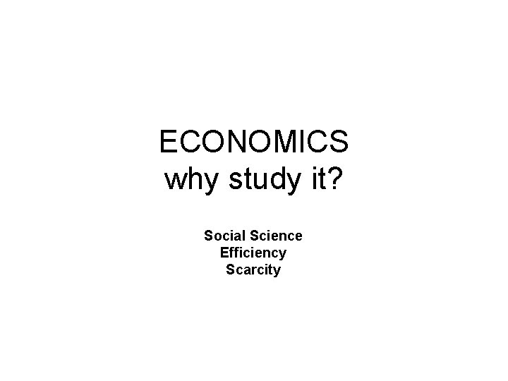 ECONOMICS why study it Social Science Efficiency Scarcity