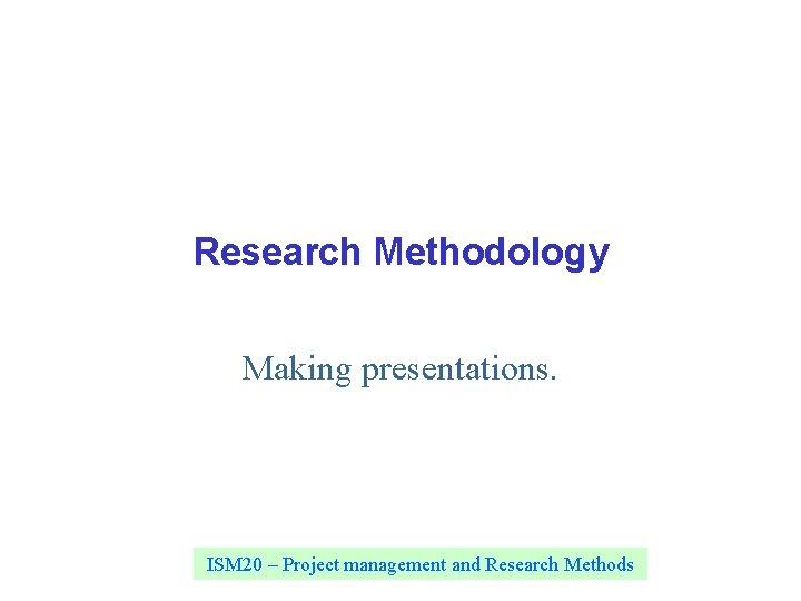 Research Methodology Making presentations ISM 20 Project management