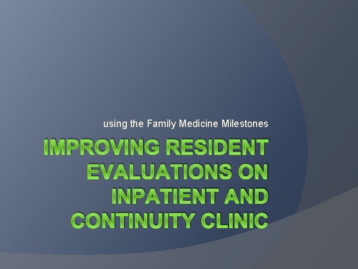 using the Family Medicine Milestones IMPROVING RESIDENT EVALUATIONS