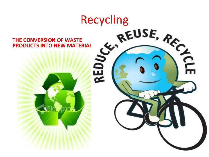 Recycling THE CONVERSION OF WASTE PRODUCTS INTO NEW