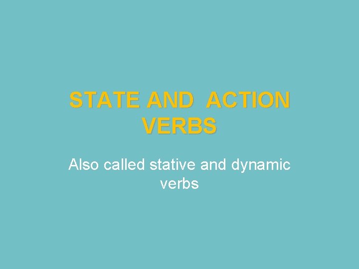 STATE AND ACTION VERBS Also called stative and