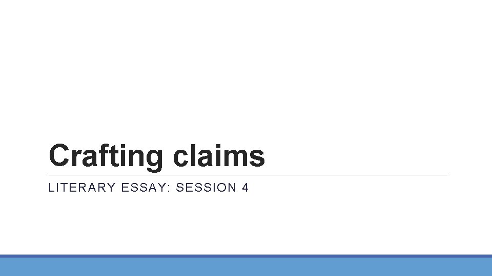 Crafting claims LITERARY ESSAY SESSION 4 I CAN