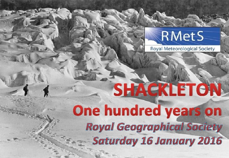 SHACKLETON One hundred years on Royal Geographical Society