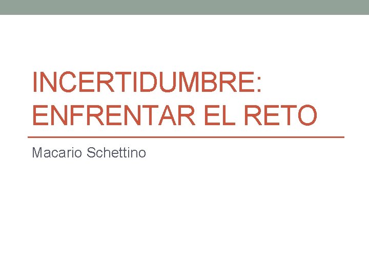 INCERTIDUMBRE ENFRENTAR EL RETO Macario Schettino Incertidumbre Enfrentar