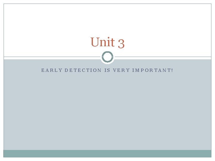 Unit 3 EARLY DETECTION IS VERY IMPORTANT Importance