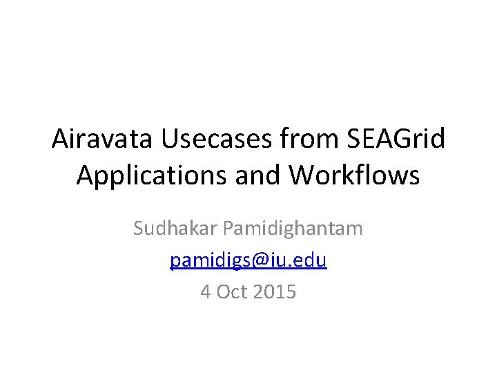 Airavata Usecases from SEAGrid Applications and Workflows Sudhakar