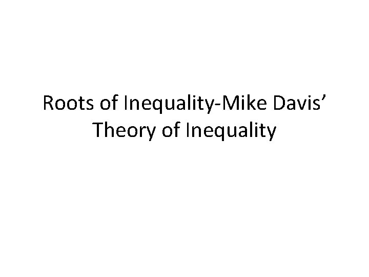 Roots of InequalityMike Davis Theory of Inequality The