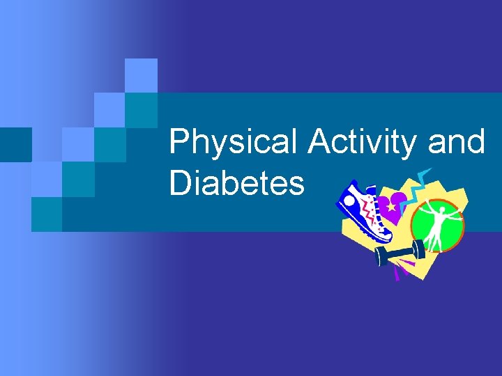 Physical Activity and Diabetes Physical Activity Is Like