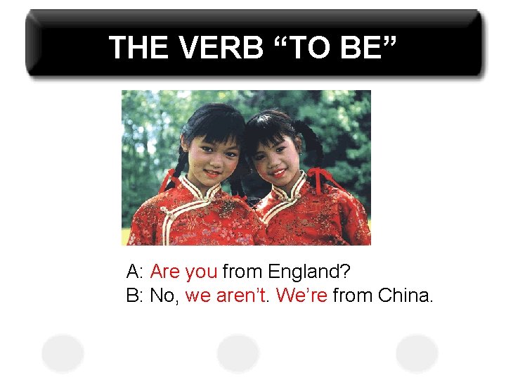 THE VERB TO BE A Are you from