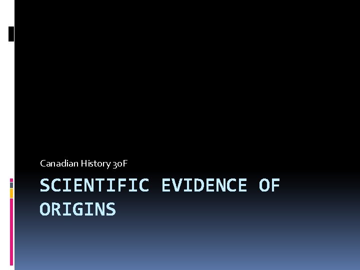 Canadian History 30 F SCIENTIFIC EVIDENCE OF ORIGINS